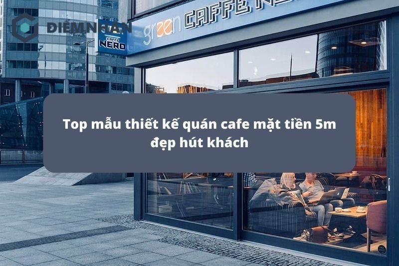 25+ mẫu thiết kế quán cafe mặt tiền 5m đẹp hút khách